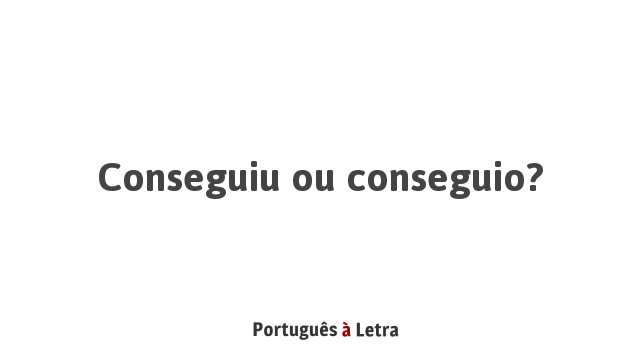Conseguiu ou conseguio? | Português à Letra