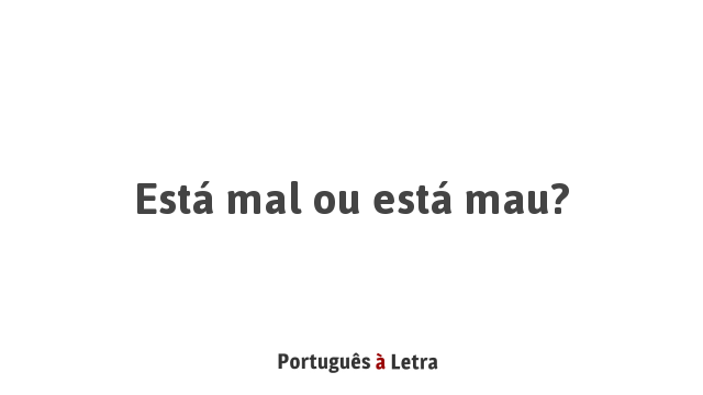 Está mal ou está mau? | Português à Letra