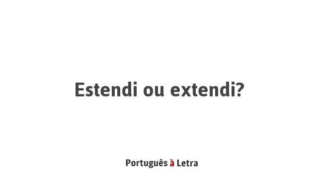 Estendi ou extendi? | Português à Letra