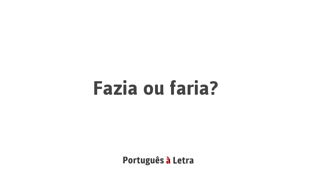 Fazia ou faria? | Português à Letra