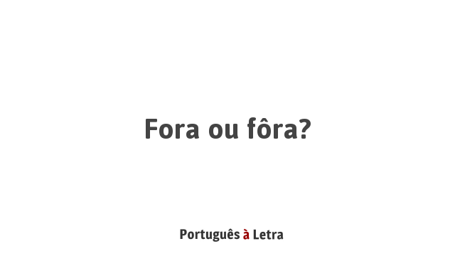 Fora ou fôra? | Português à Letra