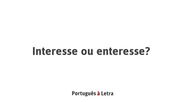 Interesse ou enteresse? | Português à Letra