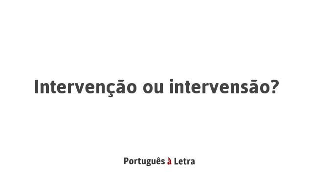 Intervenção ou intervensão? | Português à Letra