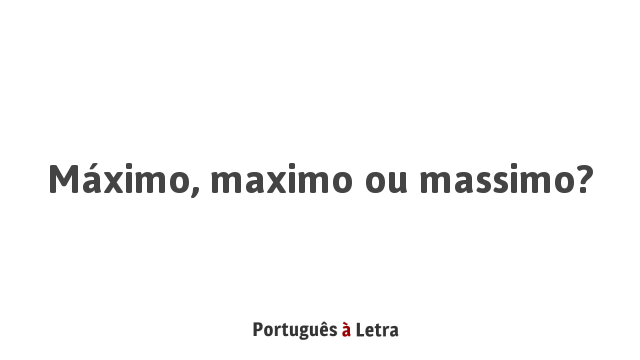 Máximo, maximo ou massimo? | Português à Letra