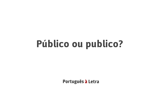Público ou publico? | Português à Letra