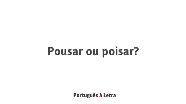 Pousar ou poisar? | Português à Letra