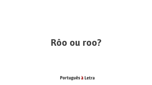 Rôo ou roo? | Português à Letra