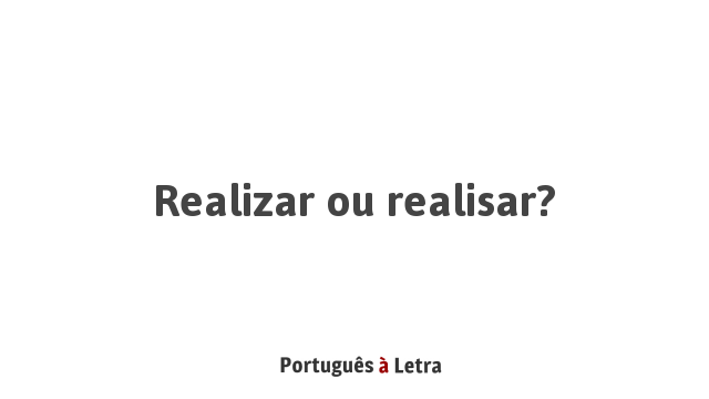 Realizar ou realisar? | Português à Letra