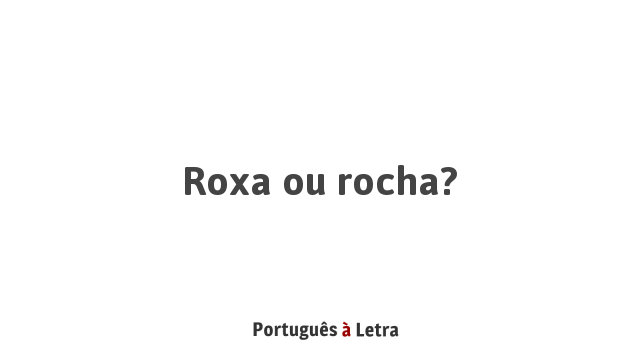 Roxa ou rocha? | Português à Letra