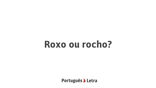 Roxo ou rocho? | Português à Letra