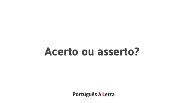 Acerto ou asserto? | Português à Letra