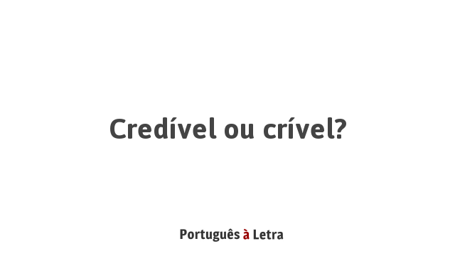 Credível ou crível? | Português à Letra