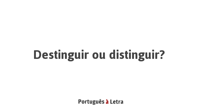 Destinguir ou distinguir? | Português à Letra