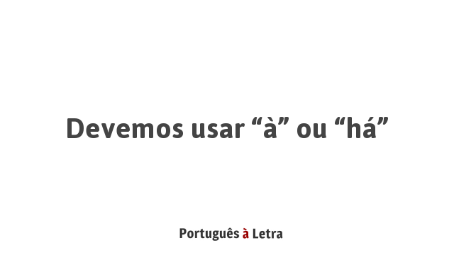 Devemos usar “à” ou “há” | Português à Letra