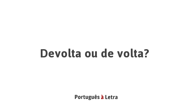 Devolta ou de volta? | Português à Letra