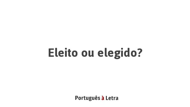 Eleito ou elegido? | Português à Letra