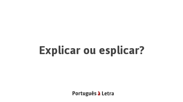 Explicar ou esplicar? | Português à Letra