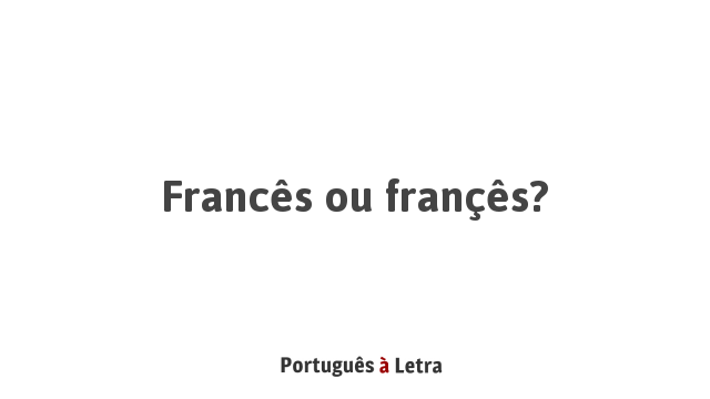 Francês ou françês? | Português à Letra