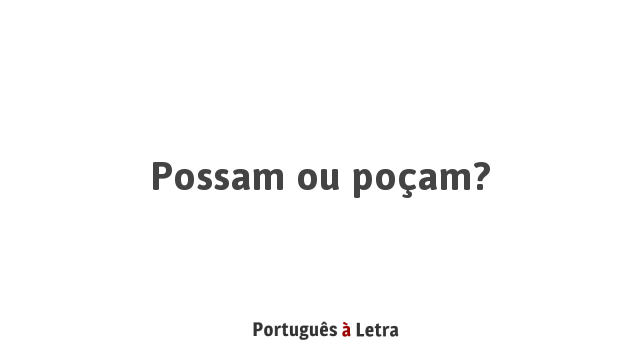Possam ou poçam? | Português à Letra