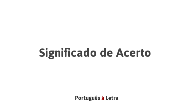 Significado de Acerto | Português à Letra