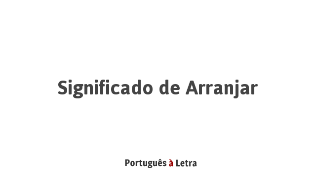 Significado de Arranjar | Português à Letra