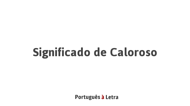 Significado de Caloroso | Português à Letra