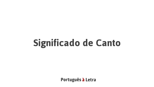 Significado de Canto | Português à Letra