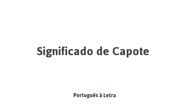 Significado de Capote | Português à Letra