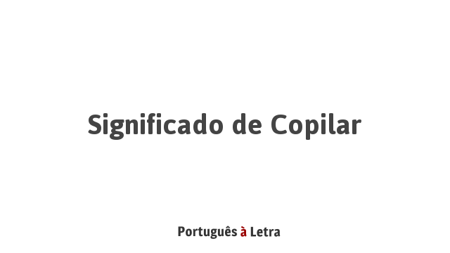 Significado de Copilar | Português à Letra