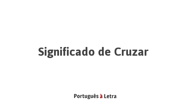 Significado de Cruzar | Português à Letra