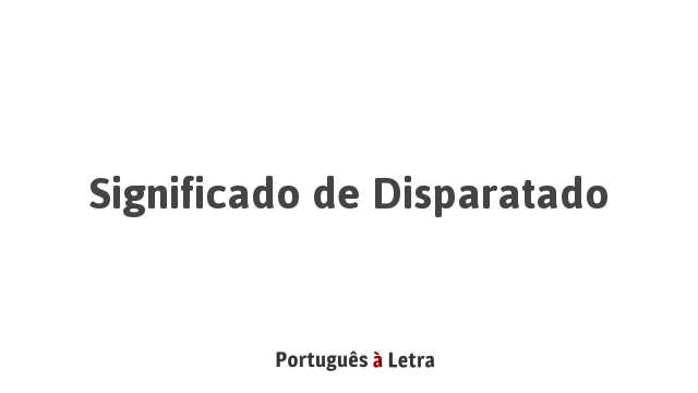 Significado de Disparatado | Português à Letra