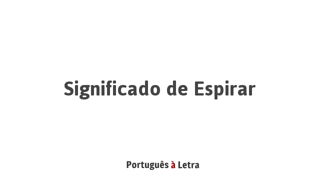 Significado de Espirar | Português à Letra