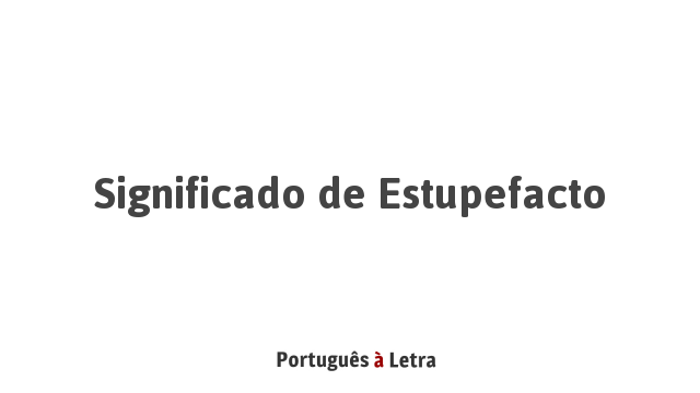 Significado de Estupefacto | Português à Letra