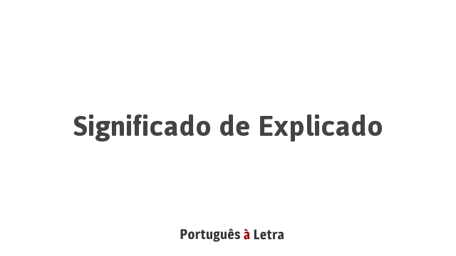 Significado de Explicado | Português à Letra