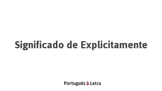 Significado de Explicitamente | Português à Letra