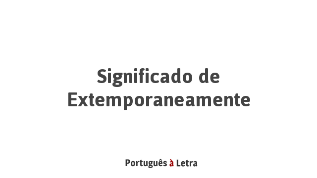 Significado de Extemporaneamente | Português à Letra