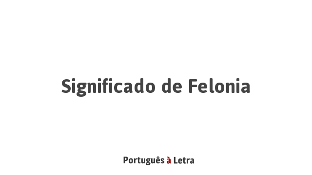 Significado de Felonia | Português à Letra