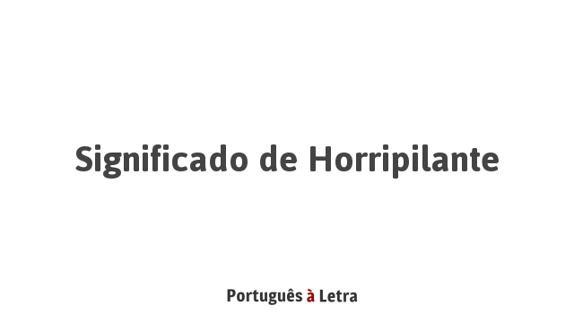 Significado de Horripilante | Português à Letra