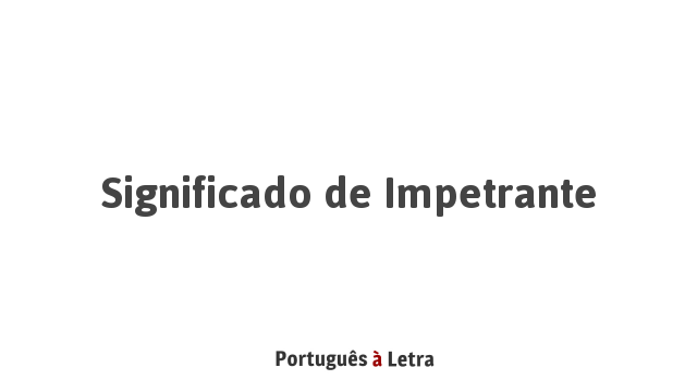 Significado de Impetrante | Português à Letra