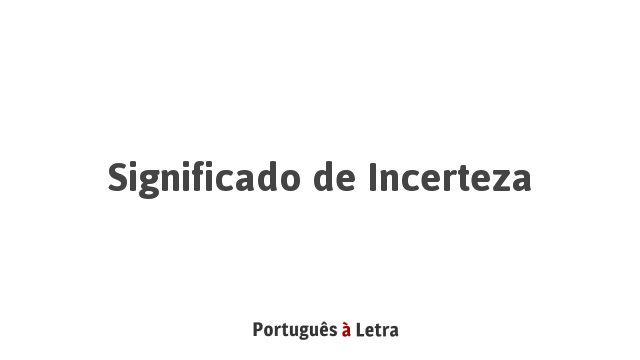 Significado de Incerteza | Português à Letra