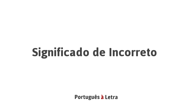 Significado de Incorreto | Português à Letra