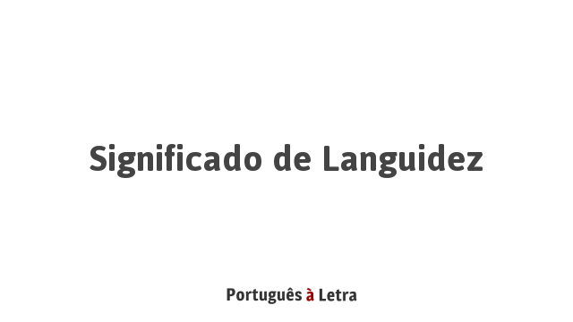 Significado de Languidez | Português à Letra