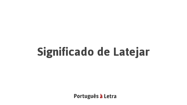 Significado de Latejar | Português à Letra