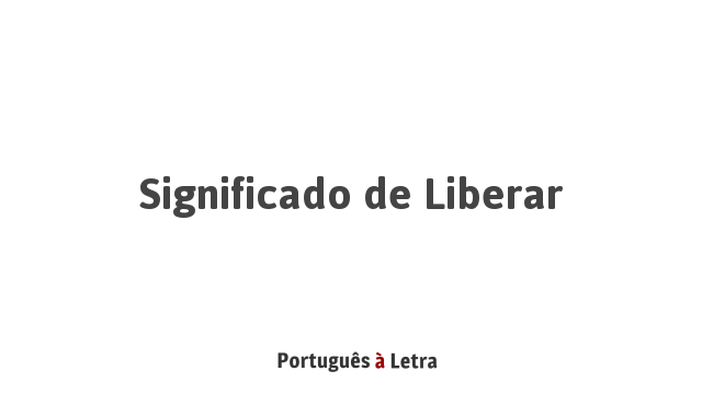 Significado de Liberar | Português à Letra
