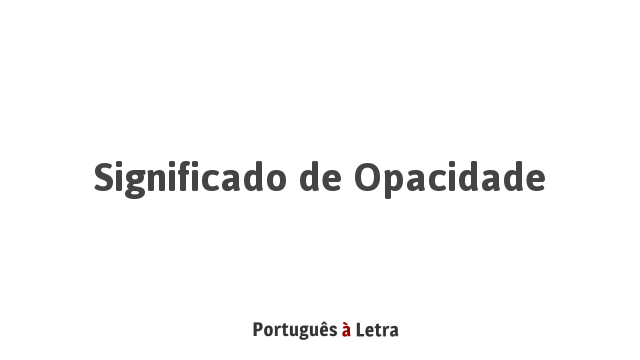 Significado de Opacidade | Português à Letra