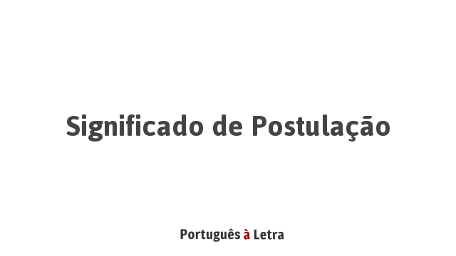 Significado de Postulação | Português à Letra