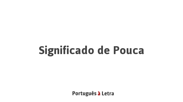 Significado de Pouca | Português à Letra