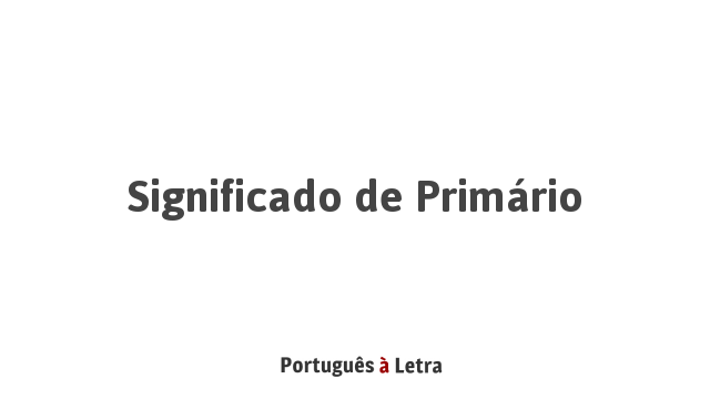 Significado de Primário | Português à Letra