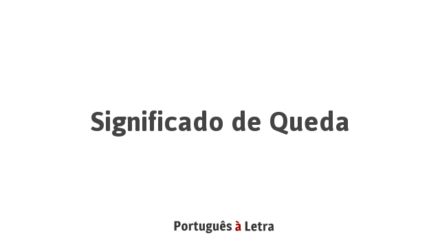 Significado de Queda | Português à Letra