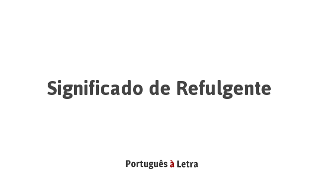 Significado de Refulgente | Português à Letra